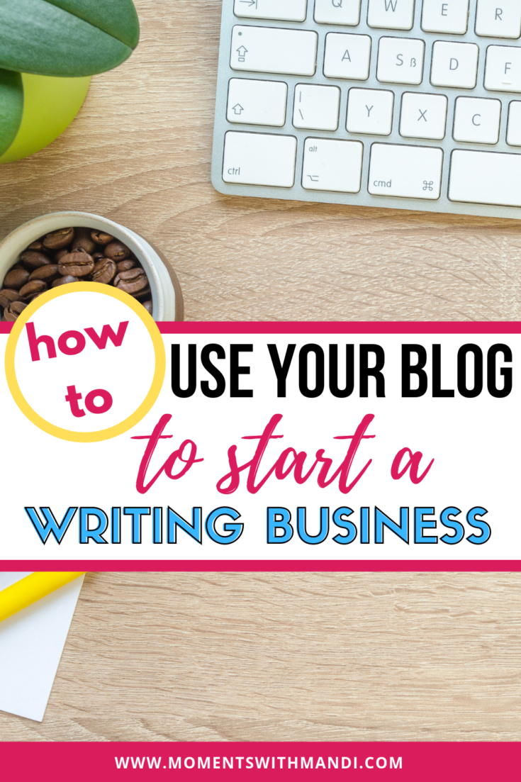 How to Use Your Blog to Start a Writing Business – Moments With Mandi